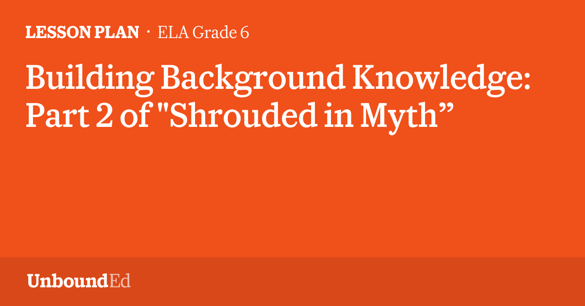 ELA G6: Building Background Knowledge: Part 2 of "Shrouded in Myth”